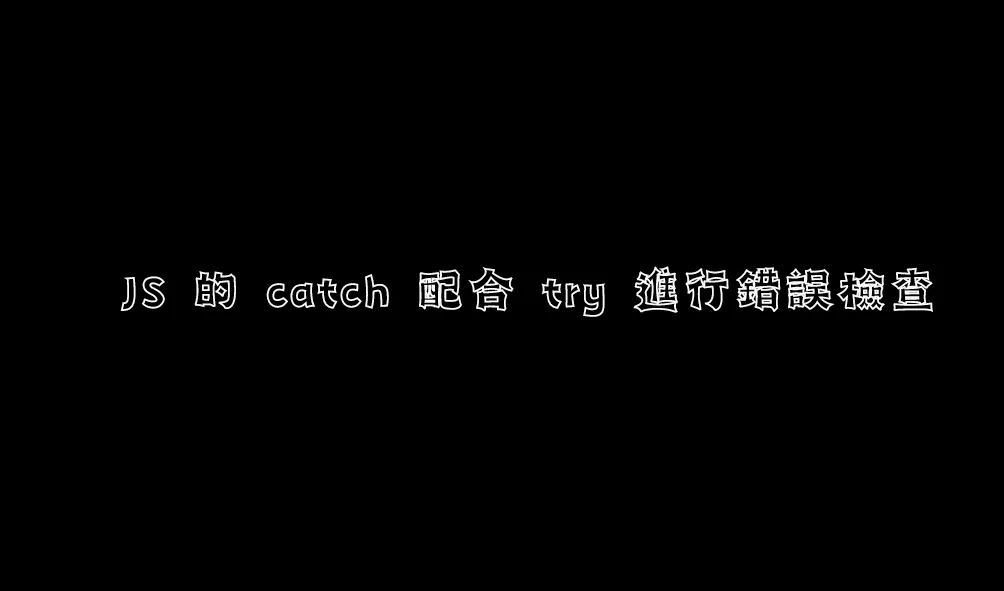 JS 的 catch 配合 try 進行錯誤檢查